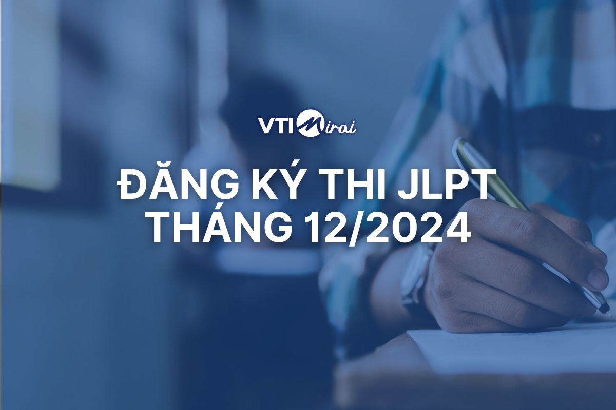 Thời hạn và cách đăng ký thi JLPT tháng 12/2024 chi tiết